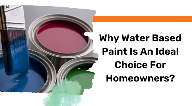 Why Water Based Paint Is AnIdeal Choice For Homeowners?